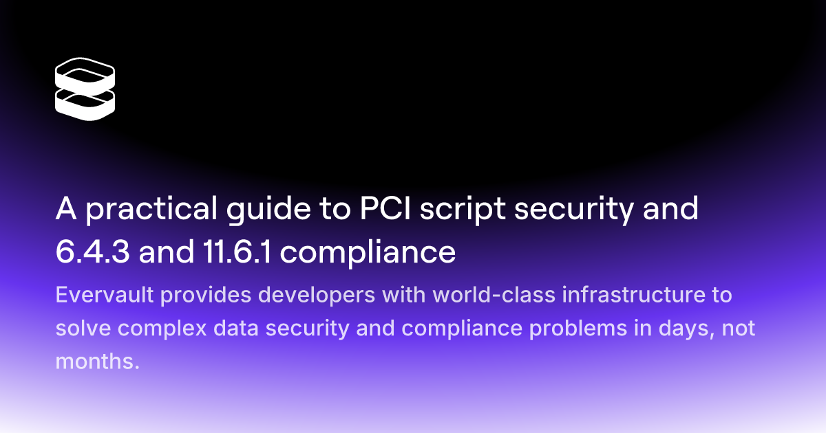 A practical guide to PCI script security and 6.4.3 and 11.6.1 compliance